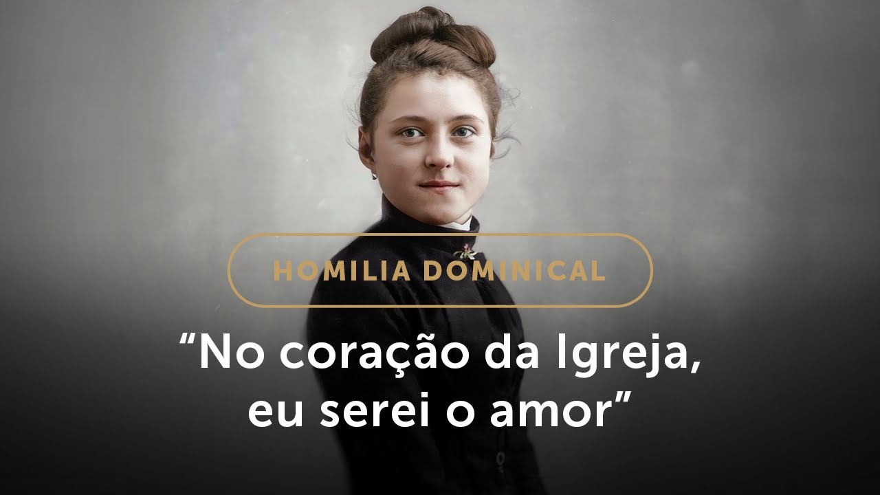 Homilia Dominical | “No coração da Igreja, minha Mãe, eu serei o amor”