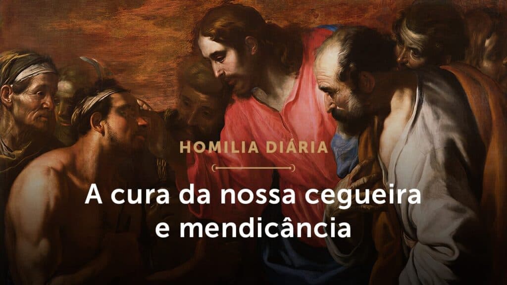 Homilia Diária | A cura da nossa cegueira e mendicância